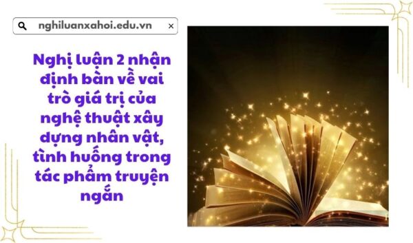 Nghị luận 2 nhận định bàn về vai trò giá trị của nghệ thuật xây dựng nhân vật, tình huống trong ...